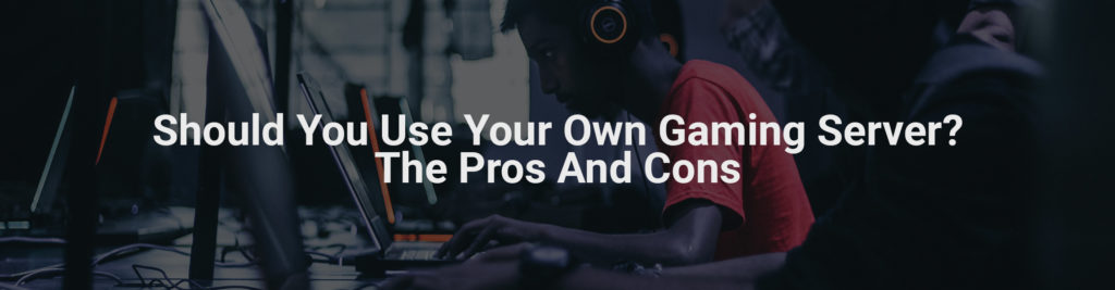 Should You Use Your Own Gaming Server? The Pros And Cons
